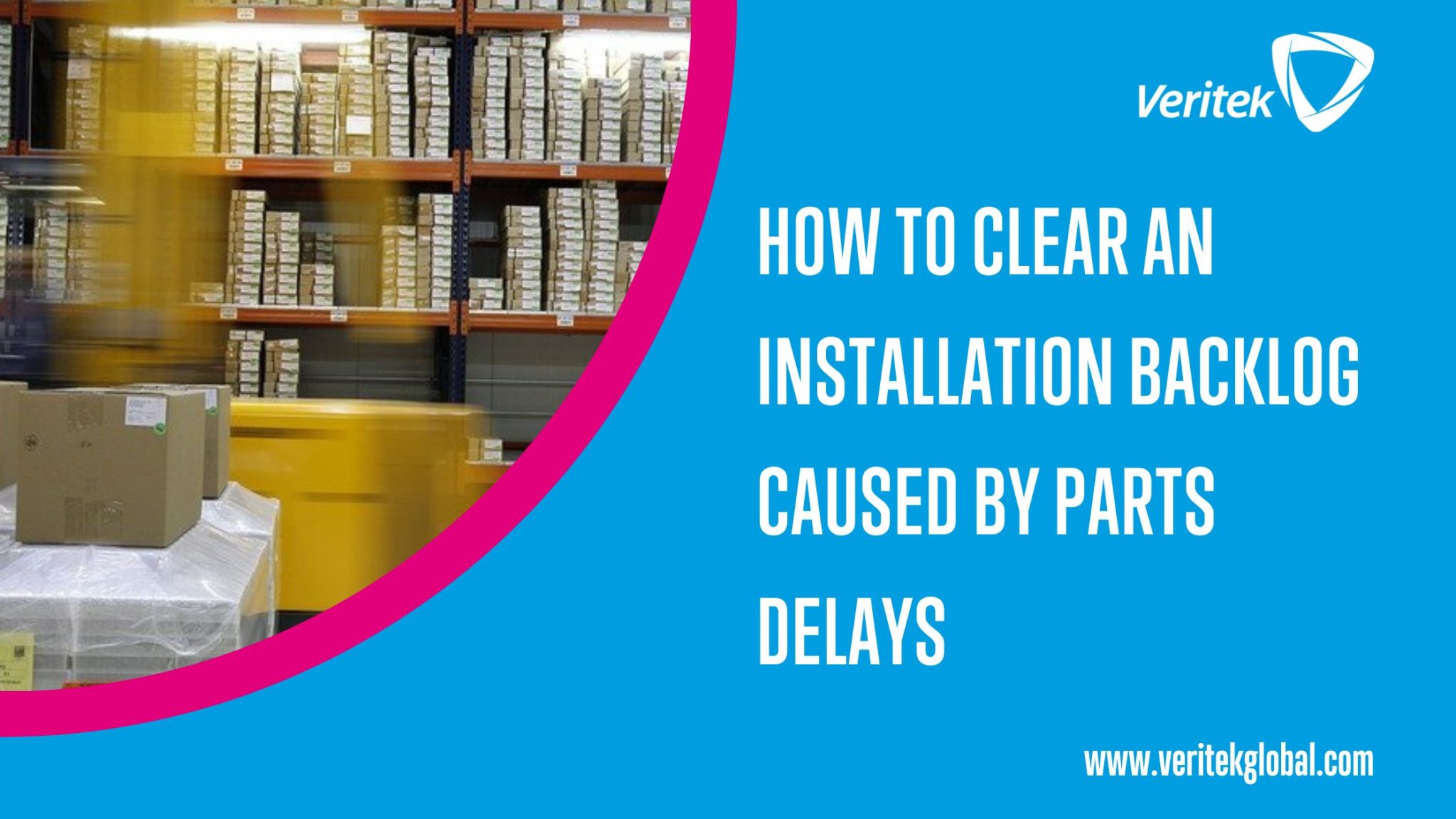 How to clear an installation backlog caused by parts delays: Veritek